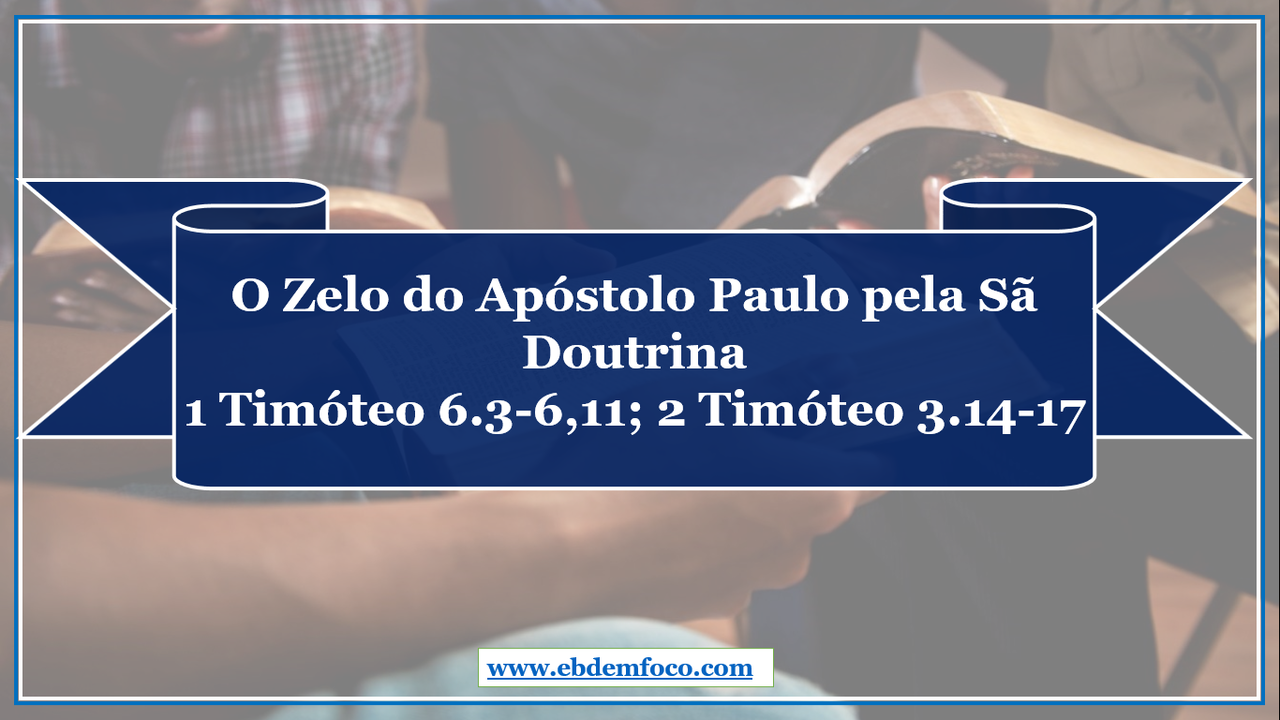 EBD EM FOCO | Arquivo "O Zelo do Apóstolo Paulo pela Sã Doutrina 1 Timóteo 6.3-6,11; 2 Timóteo 3 ...