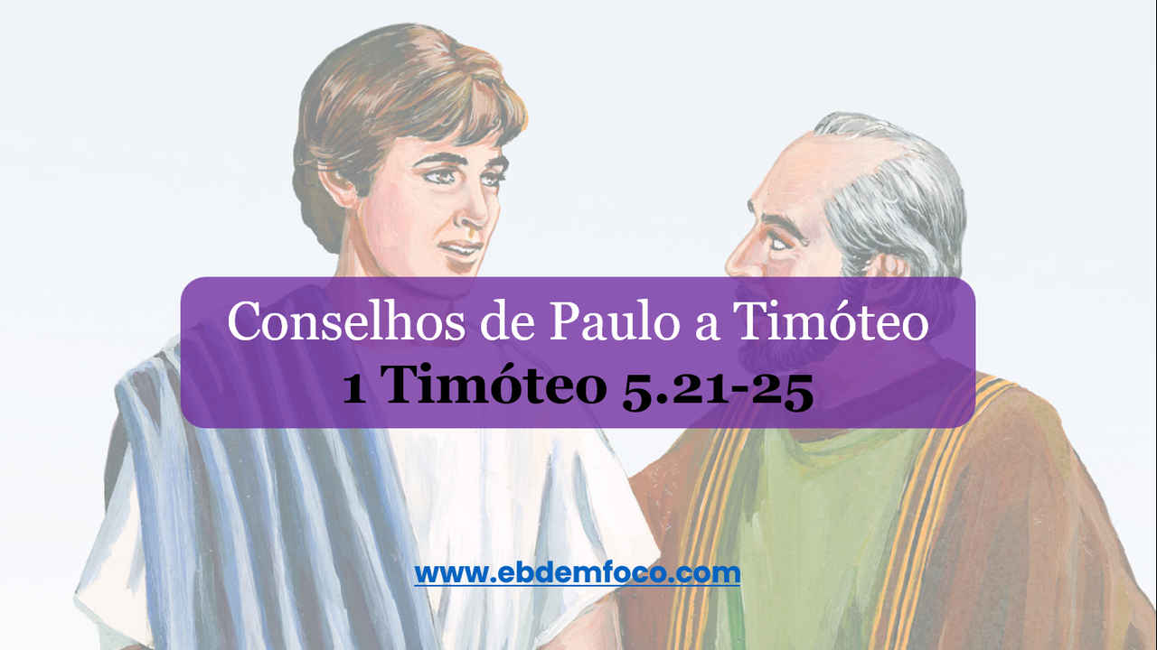 EBD EM FOCO | Arquivo "Conselhos de Paulo a Timóteo 1 Timóteo 5.21-25"